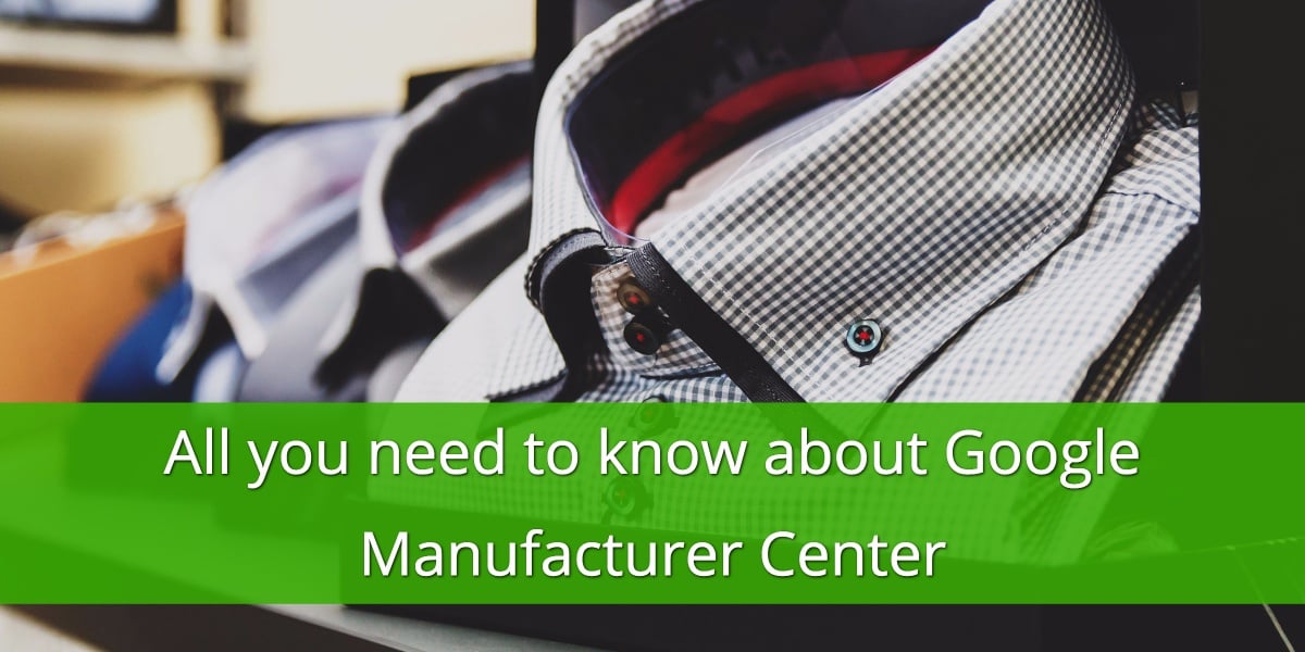 All you need to know about Google Manufacturer Center [Expert Overview]